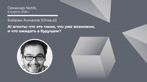 Байрам Аннаков - AI агенты: что это такое, что уже возможно, и что ожидать в будущем?