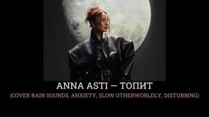 Anna Asti - Топит (COVER rain sounds, anxiety, slow otherworldly, disturbing)