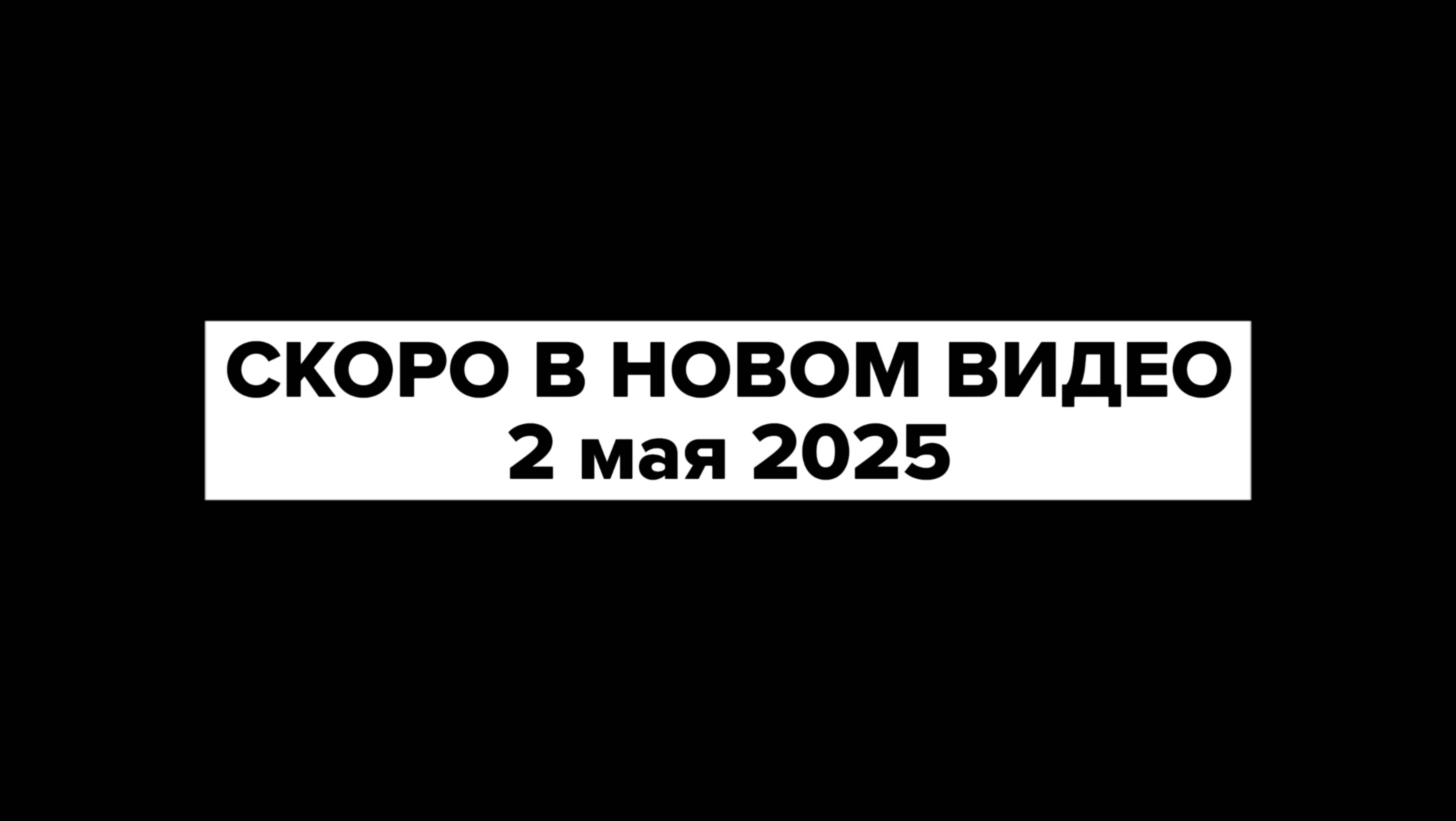 СКОРО В НОВОМ ВИДЕО 
2 МАЯ 2025