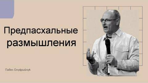 Предпасхальные размышления  Павел Онуфрийчук