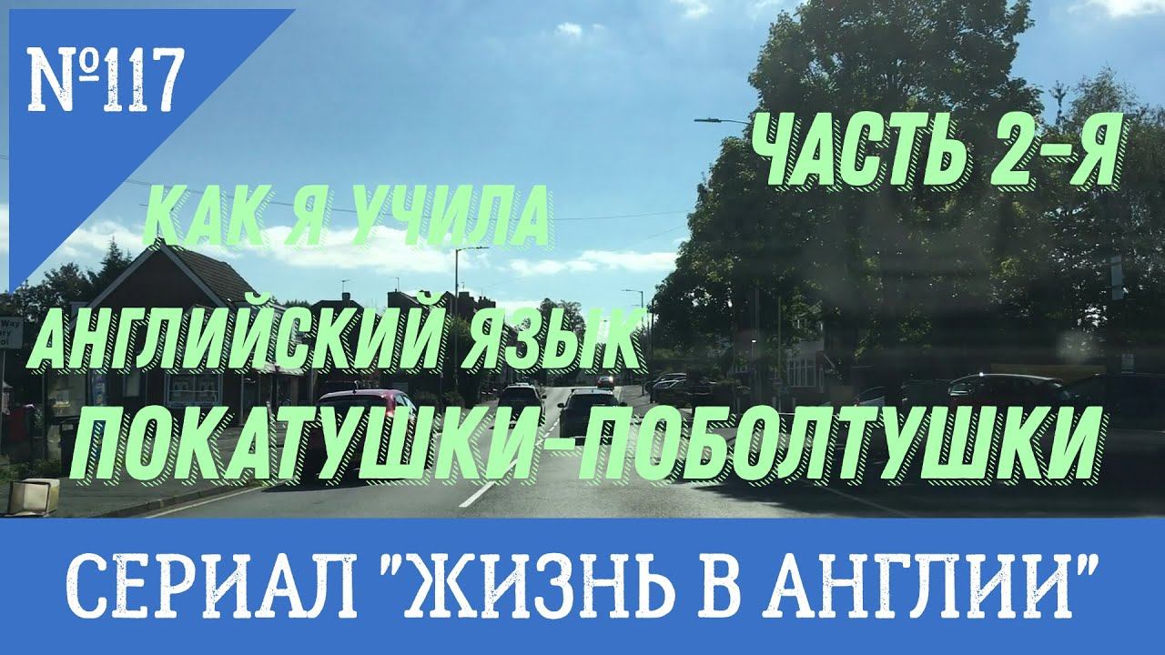 Как я учила английский язык  Часть 2. Покатушки - поболтушки.  №117 Жизнь в Англии