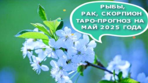 РЫБЫ, РАК, СКОРПИОН ТАРО-ПРОГНОЗ НА МАЙ 2025 ГОДА