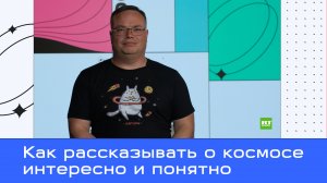 Как рассказывать о космосе интересно и понятно