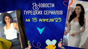 Новости турецких сериалов за 15 апреля 2025 года