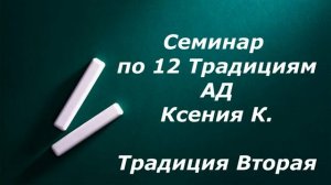 Семинар по 12 Традициям АД.  Ксения К.  Традиция Вторая
