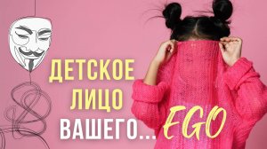 ДЕТСКОЕ ЛИЦО вашего ЭГО - разоблачение ложной "детскости"