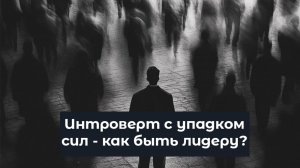 Интроверт с упадком сил - как быть лидеру?