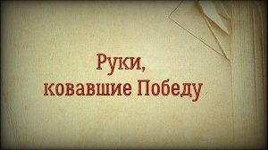 "Руки, ковавшие Победу"