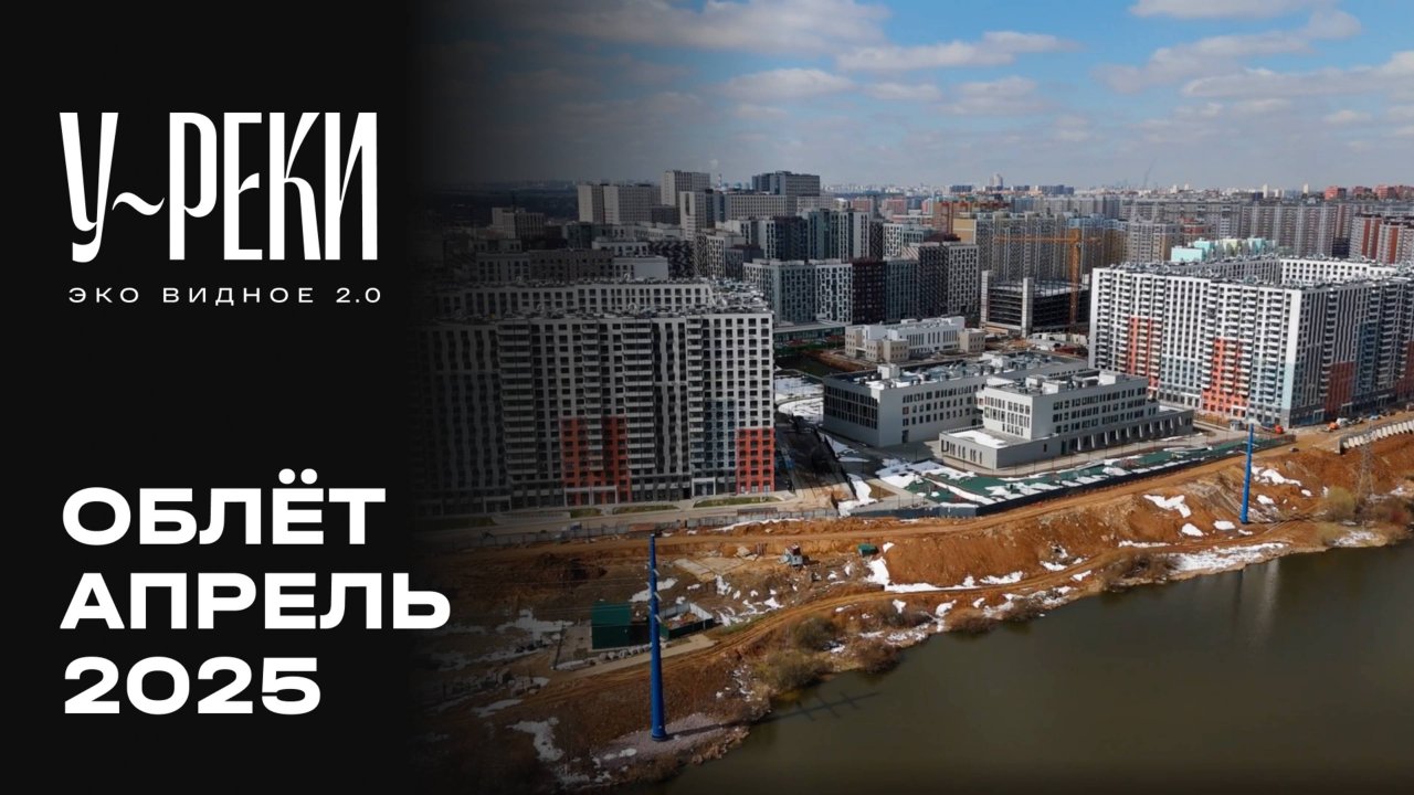 ЖК «У РЕКИ. Эко Видное 2.0» | Апрель 2025 | Промежуточный отчёт о строительстве | MR Group