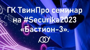 ГК ТвинПро семинар на #Securika2023. "Бастион-3"