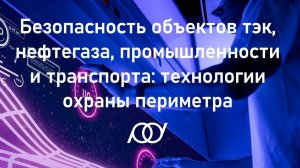 БЕЗОПАСНОСТЬ ОБЪЕКТОВ ТЭК, НЕФТЕГАЗА, ПРОМЫШЛЕННОСТИ И ТРАНСПОРТА: ТЕХНОЛОГИИ ОХРАНЫ ПЕРИМЕТРА