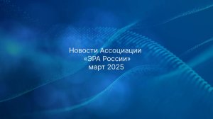 Новости Ассоциации «ЭРА России» за март 2025 года