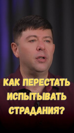 КАК ПЕРЕСТАТЬ ИСПЫТЫВАТЬ СТРАДАНИЯ?