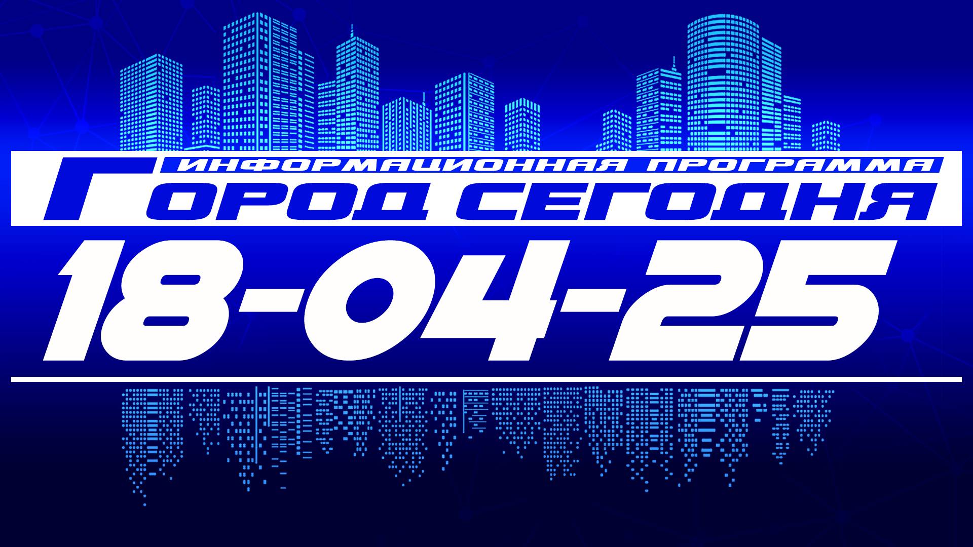 Город сегодня. Выпуск от 18-04-25.