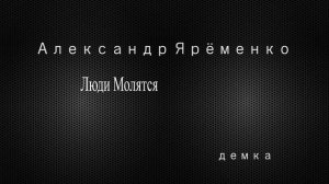 Александр Ярёменко - Люди Молятся демка