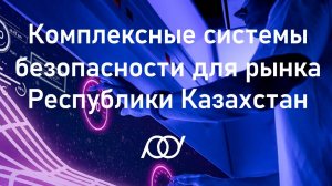 Комплексные системы безопасности для рынка Республики Казахстан