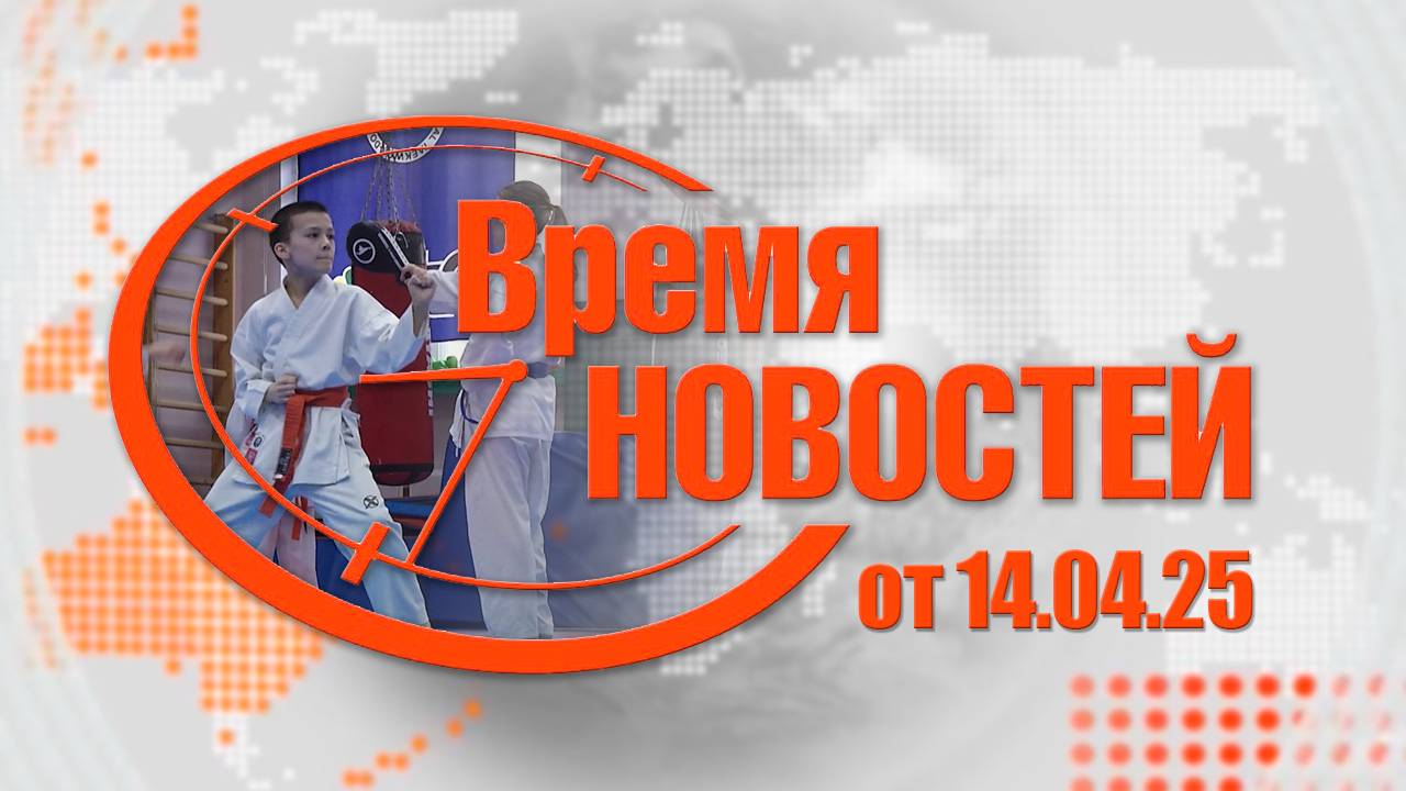 "ВРЕМЯ НОВОСТЕЙ" от 14.04.25 г.