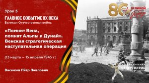 Урок №5. "Помнит Вена, помнят Альпы и Дунай". Венская наступательная операция