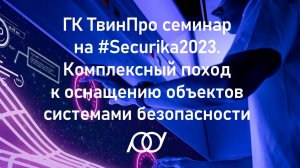 ГК ТвинПро семинар на #Securika2023. Комплексный поход к оснащению объектов системами безопасности