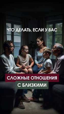 Что делать, если у вас сложные отношения с близкими