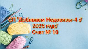 СП "Добиваем Недовязы-4 //2025 год//Очет № 10// Организатор СП  Марина Стогова