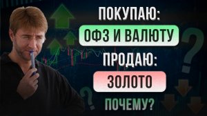 Покупаю ОФЗ и ВАЛЮТУ. Продаю ЗОЛОТО! Почему?