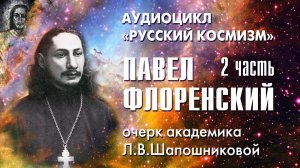 Павел Флоренский. (Часть 2). Русский космизм. Очерк академика Л.В.Шапошниковой