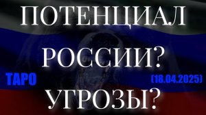 ПОТЕНЦИАЛ РОССИИ? УГРОЗЫ? (ТАРО. 18.04.2025)