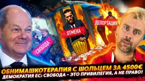 ОБНИМАШКОТЕРАПИЯ С ШОЛЬЦЕМ ЗА 4500€ | ДЕМОКРАТИЯ ЕС: СВОБОДА - ЭТО ПРИВИЛЕГИЯ, А НЕ ПРАВО!