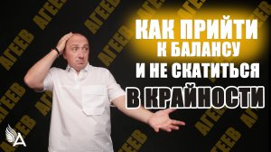 КАК ПРИЙТИ К БАЛАНСУ И НЕ СКАТИТЬСЯ В КРАЙНОСТИ – Михаил Агеев