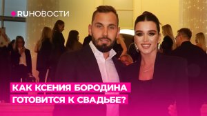 Как Ксения Бородина готовится к свадьбе?