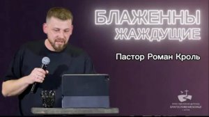 Блаженны жаждущие. Проповедовал Роман Кроль 13.04