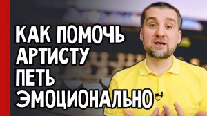 Как ПОМОЧЬ АРТИСТУ петь ЭМОЦИОНАЛЬНО (№357)