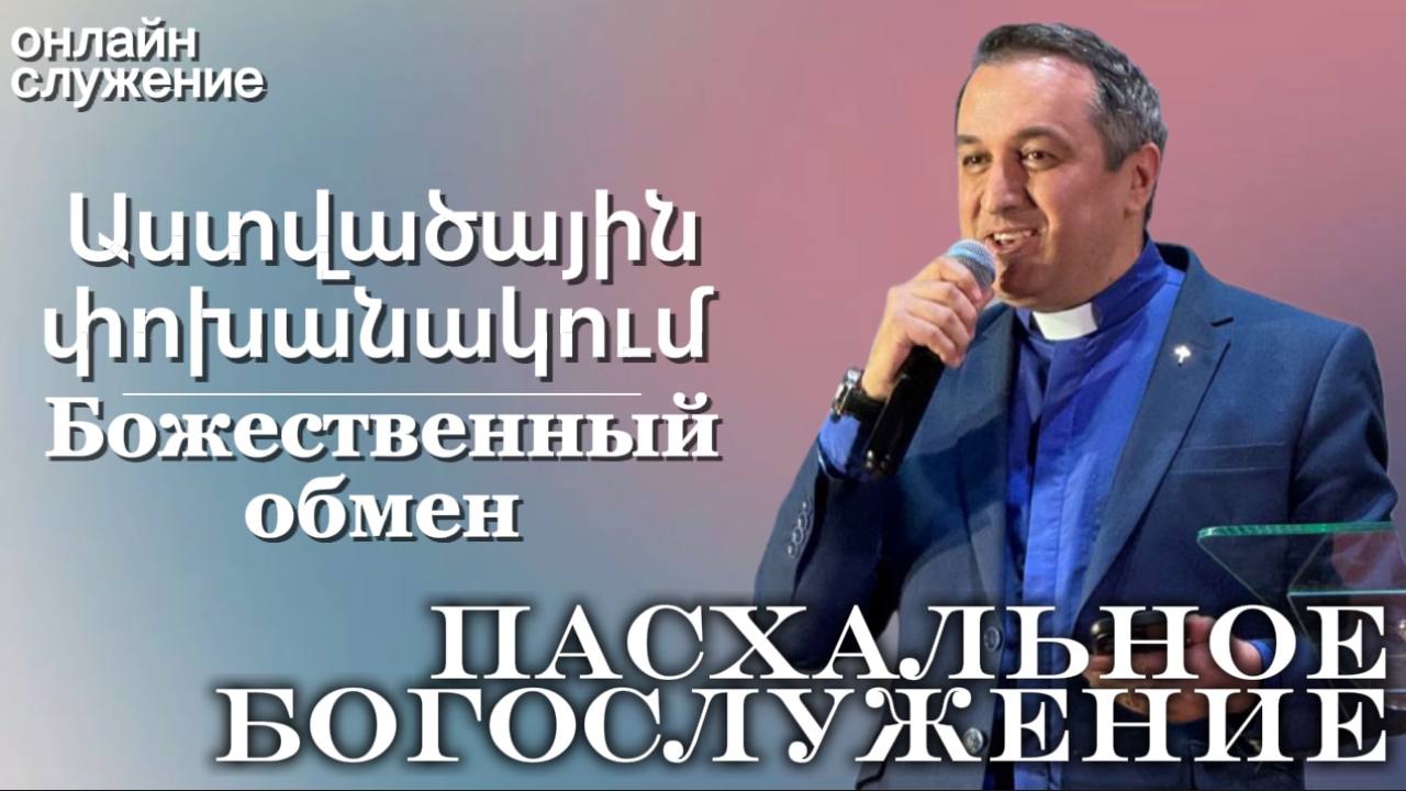 Աստվածային փոխանակում || Божественный обмен проповедует Акоп Гумашян 20.04.2025