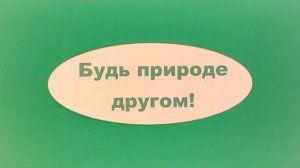 Будь природе другом!