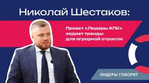 Николай Шестаков: о проекте "Лидеры АПК"