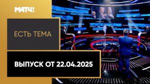 «Есть тема». Выпуск от 22.04.2025
