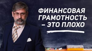 Почему финансовая грамотность – это плохо?