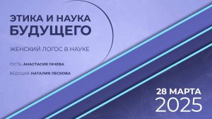 ЭТИКА И НАУКА БУДУЩЕГО: А.Г. Гачева Женский логос в науке. 28.03.25