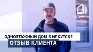 Строительство одноэтажного дома в Иркутске. СК Симплекс. Отзыв Клиента
