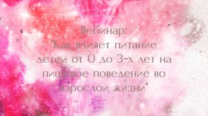 Вебинар "Как влияет питание детей от 0 до 3-х лет на пищевое поведение во взрослой жизни"