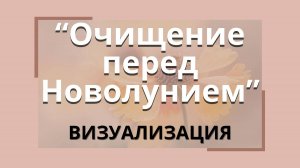 Визуализация "Очищение перед Новолунием"