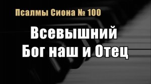 Псалмы Сиона - 100 "Всевышний Бог наш и Отец"