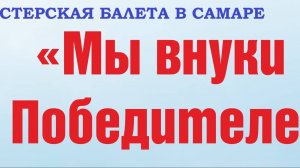 Мы внуки Победителей. Мастерская балета в Самаре. Фильм 2