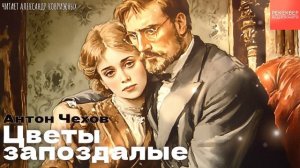 РАССКАЗЫ О ЛЮБВИ. А.П. ЧЕХОВ. «ЦВЕТЫ ЗАПОЗДАЛЫЕ».