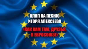 Клип на песню Игоря Алексеева «Как вам там, друзья, в Евросоюзе»