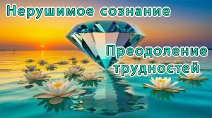 Нерушимое сознание. Преодоление трудностей