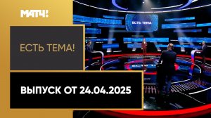 «Есть тема». Выпуск от 24.04.2025
