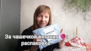 За чашечкой вязания: распаковка