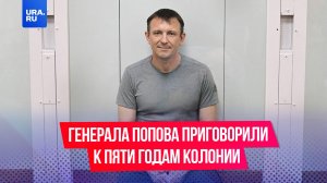 Генерала Попова приговорили к пяти годам колонии